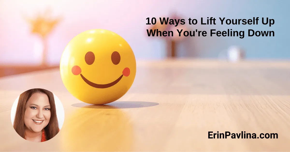 10 Ways to Lift Yourself Up When You're Feeling Down • Erin Pavlina ...