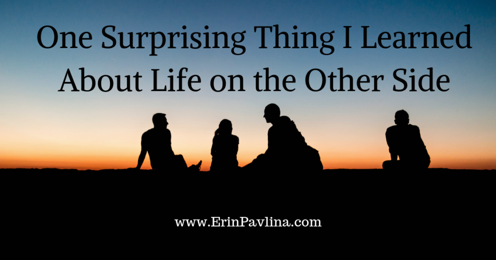 One Surprising Thing I Learned About Life on the Other Side • Erin ...