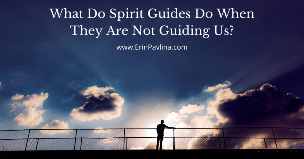 What Do Spirit Guides Do When They Are Not Guiding Us? • Erin Pavlina ...