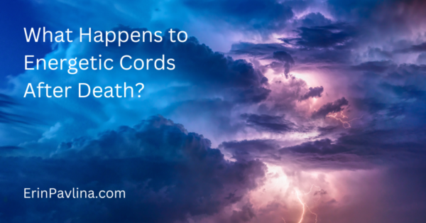 What Happens to Energetic Cords after Death? • Erin Pavlina, Intuitive ...
